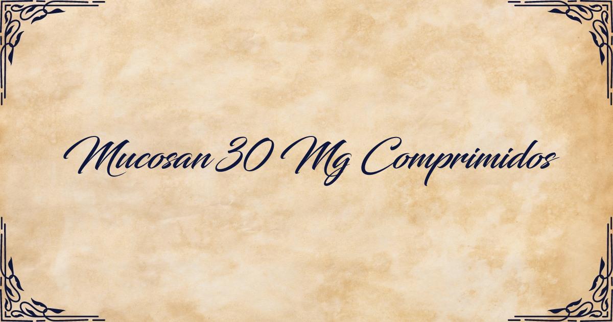 Mucosan 30 Mg Comprimidos: Información Completa sobre Efectos ...